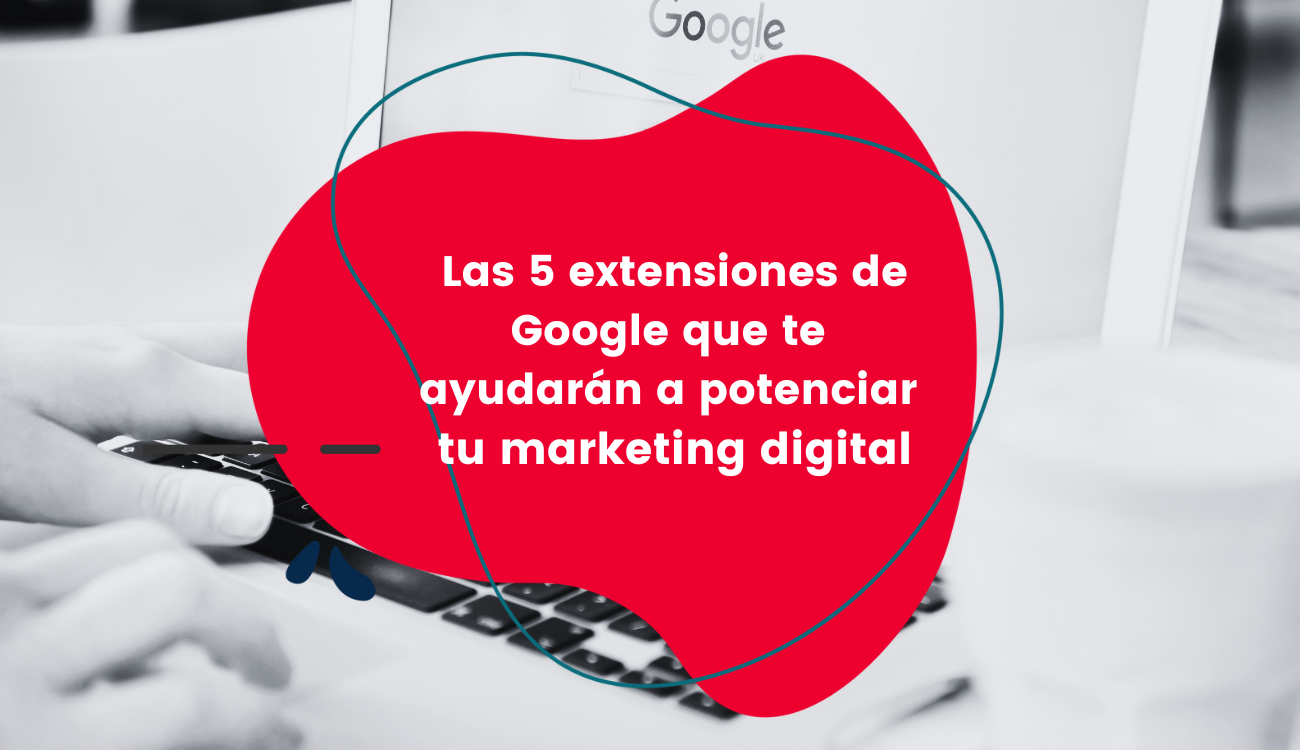5 extensiones de Google para potenciar tu marketing digital